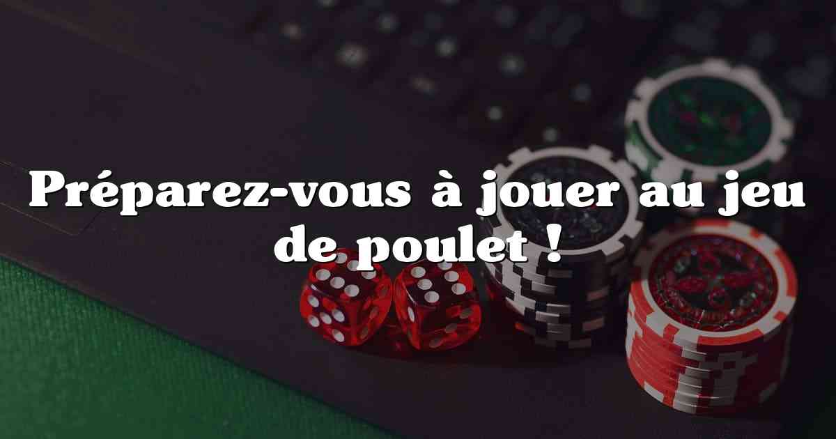 Préparez-vous à jouer au jeu de poulet